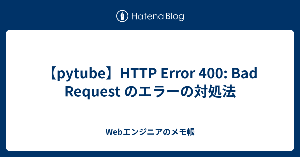 【pytube】HTTP Error 400: Bad Request のエラーの対処法 - Webエンジニアのメモ帳