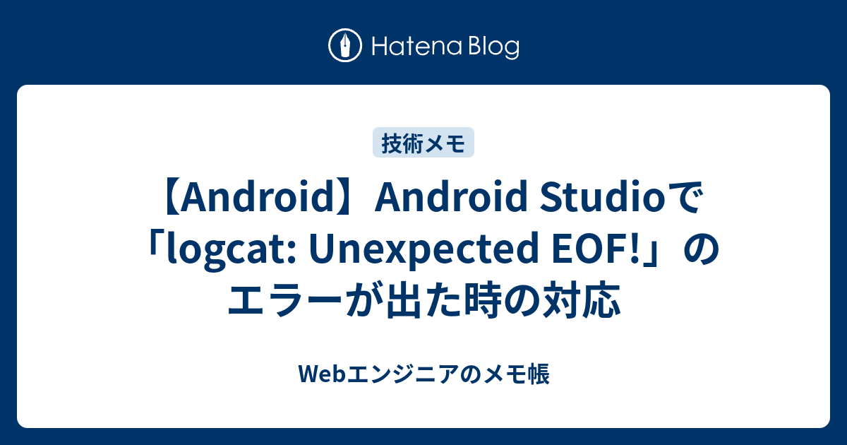 【Android】Android Studioで「logcat: Unexpected EOF!」のエラーが出た時の対応 - Webエンジニアのメモ帳