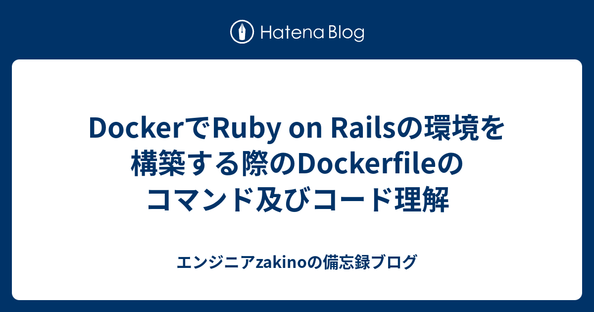 DockerでRuby on Railsの環境を構築する際のDockerfileのコマンド及びコード理解 - エンジニアzakinoの備忘録ブログ