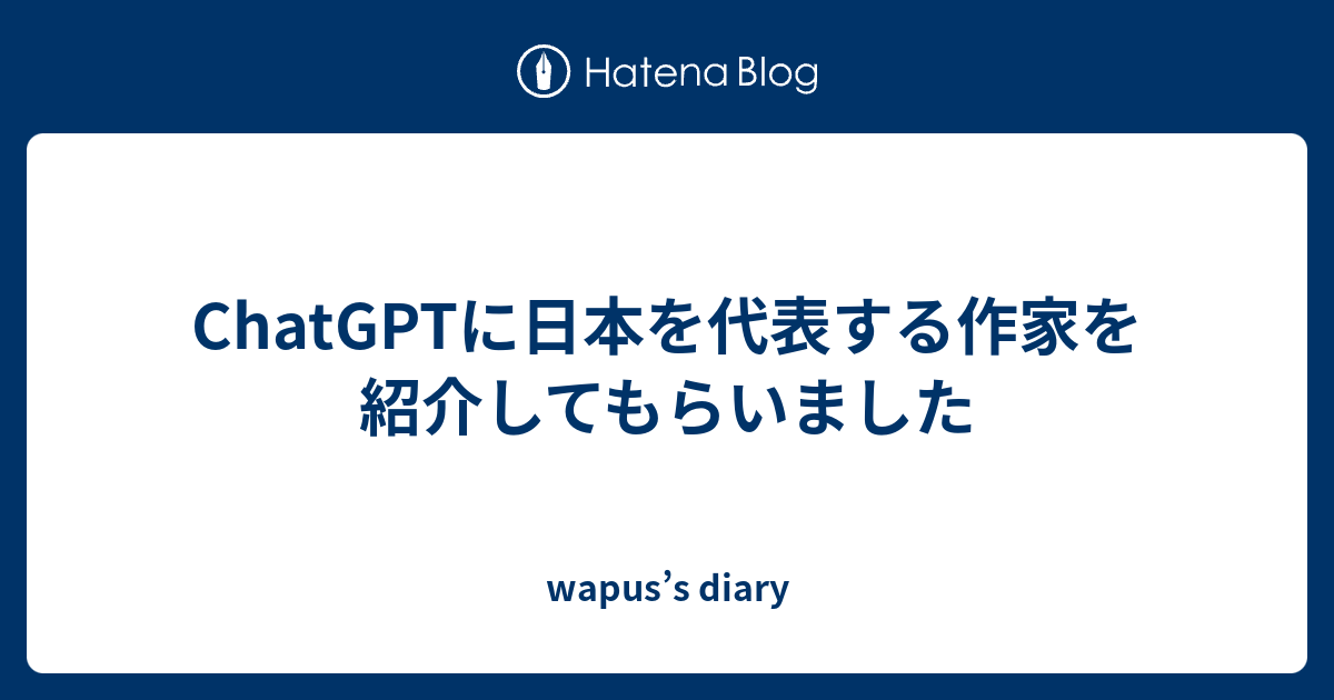 ChatGPTに日本を代表する作家を紹介してもらいました - wapus’s diary
