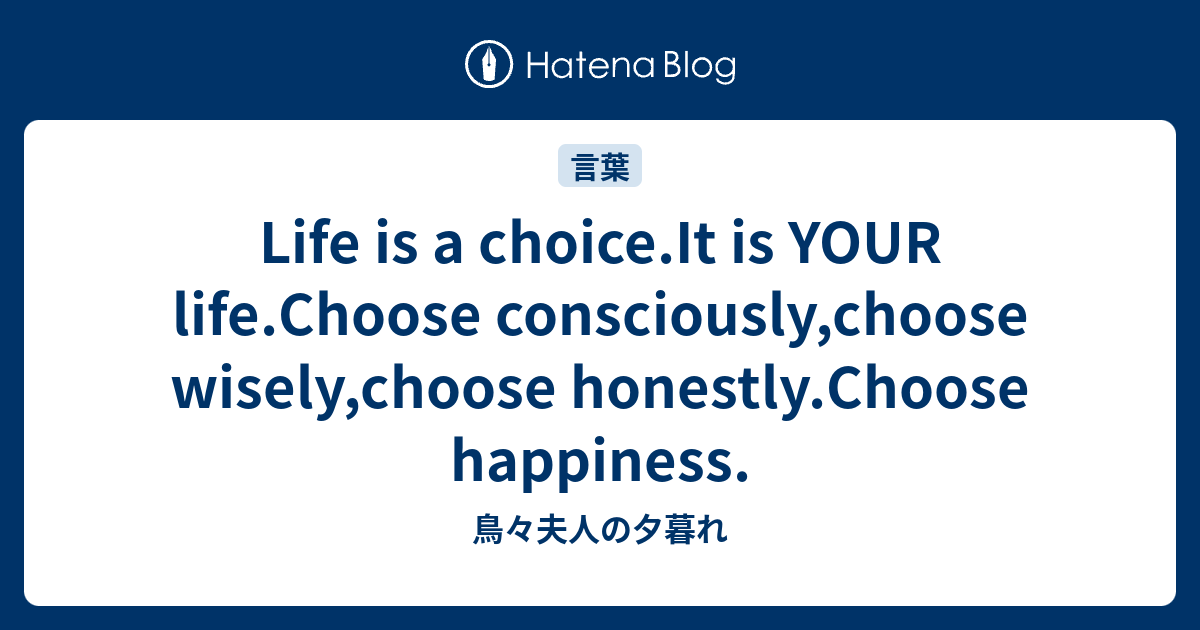 Life is a choice.It is YOUR life.Choose consciously,choose wisely ...