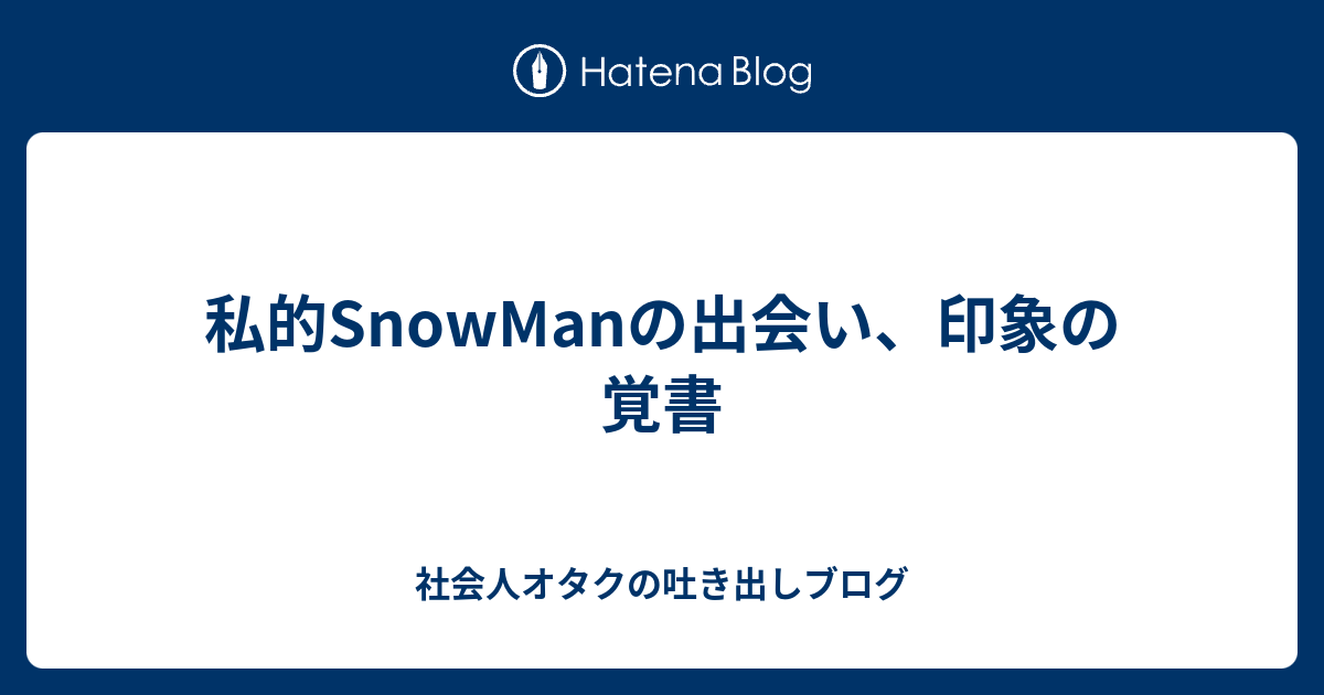 私的SnowManの出会い、印象の覚書 - 社会人オタクの吐き出しブログ