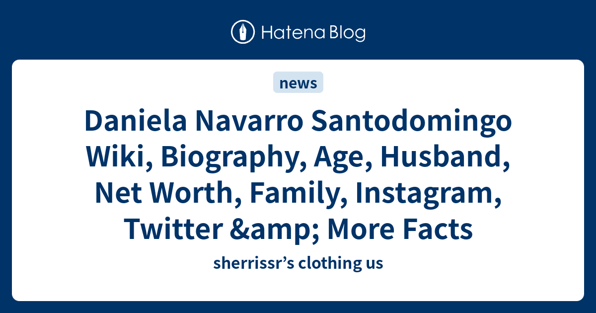 Daniela Navarro Santodomingo Wiki, Biography, Age, Husband, Net Worth ...