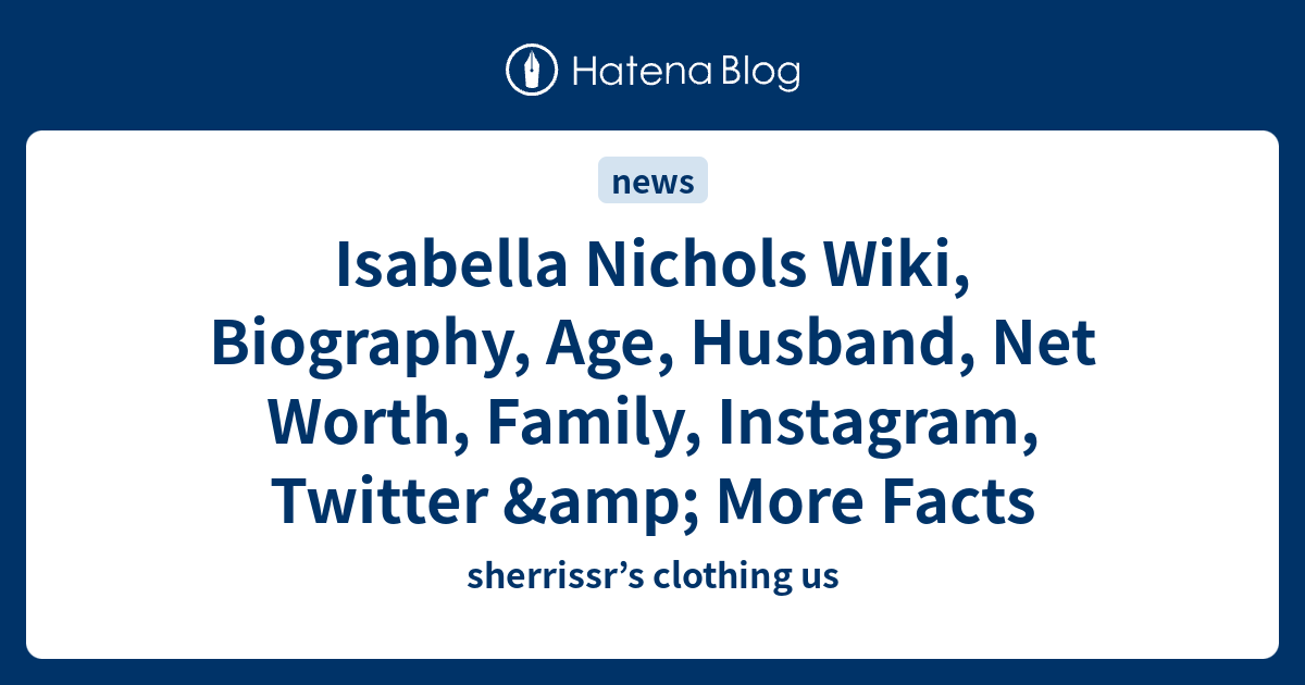 Isabella Nichols Wiki, Biography, Age, Husband, Net Worth, Family ...