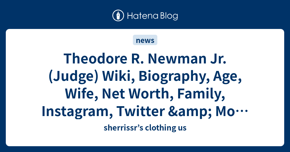 Theodore R. Newman Jr. (Judge) Wiki, Biography, Age, Wife, Net Worth ...