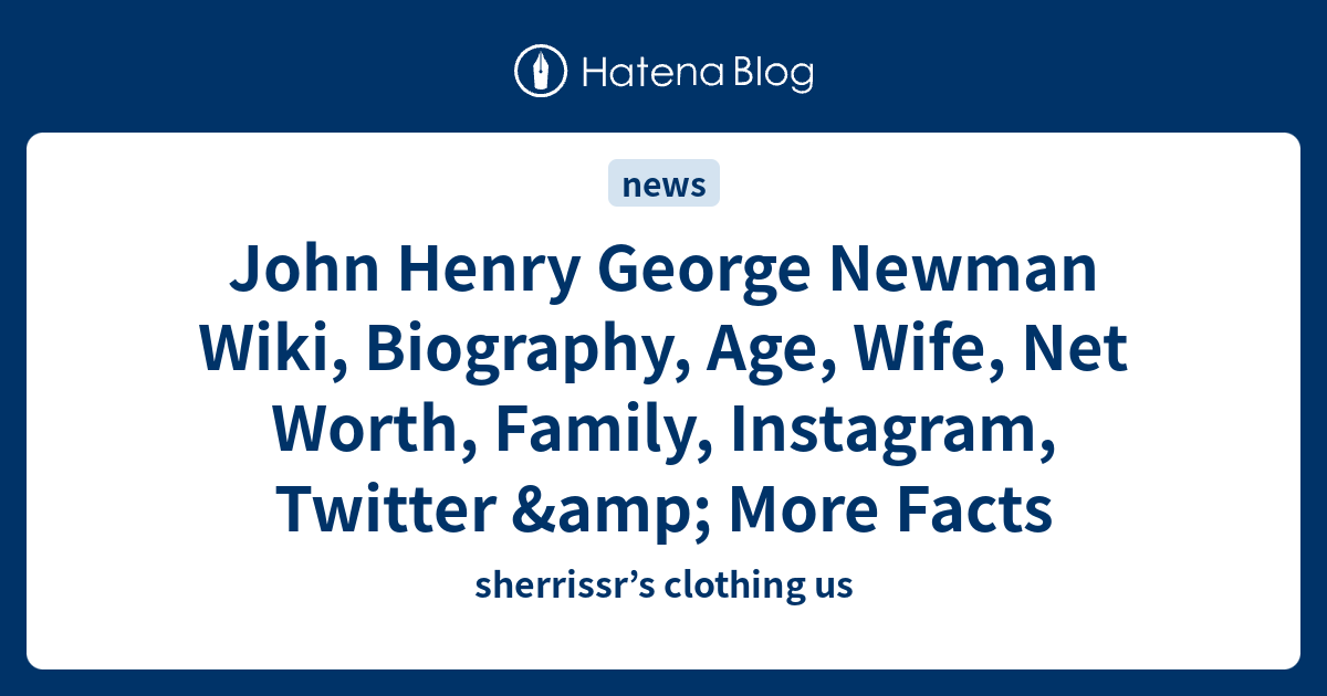 John Henry George Newman Wiki, Biography, Age, Wife, Net Worth, Family ...