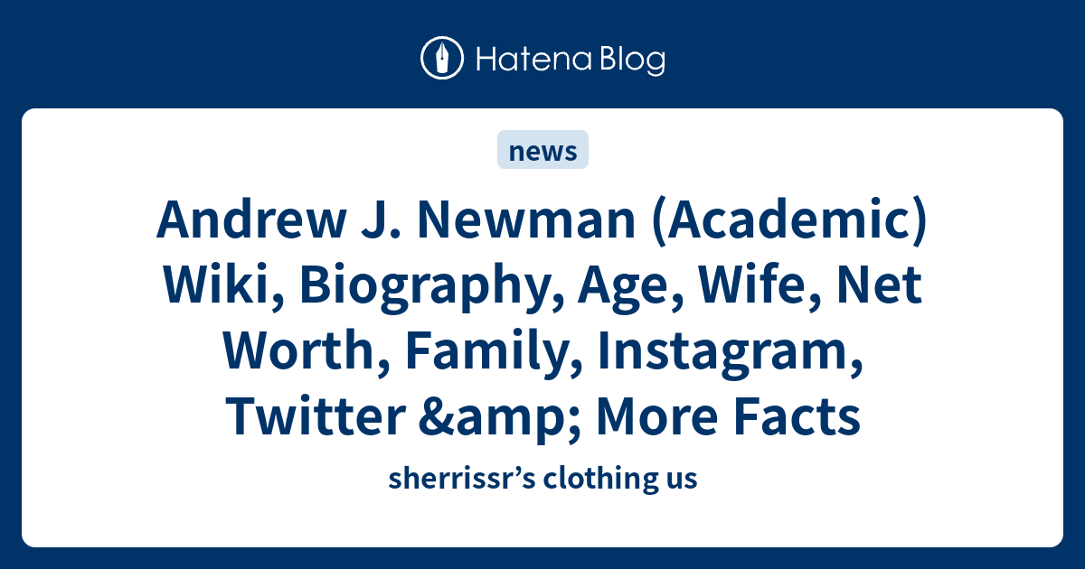 Andrew J. Newman (Academic) Wiki, Biography, Age, Wife, Net Worth ...