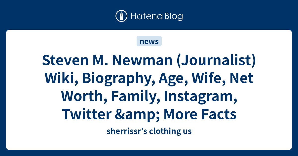 Steven M. Newman (Journalist) Wiki, Biography, Age, Wife, Net Worth, Family, Instagram, Twitter ...