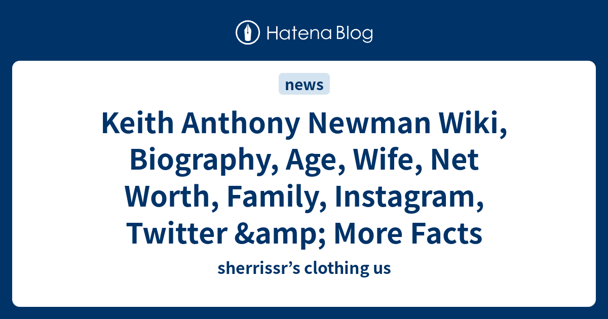 Keith Anthony Newman Wiki, Biography, Age, Wife, Net Worth, Family ...
