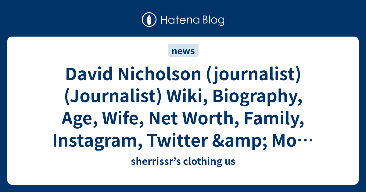 David Nicholson (journalist) (Journalist) Wiki, Biography, Age, Wife ...