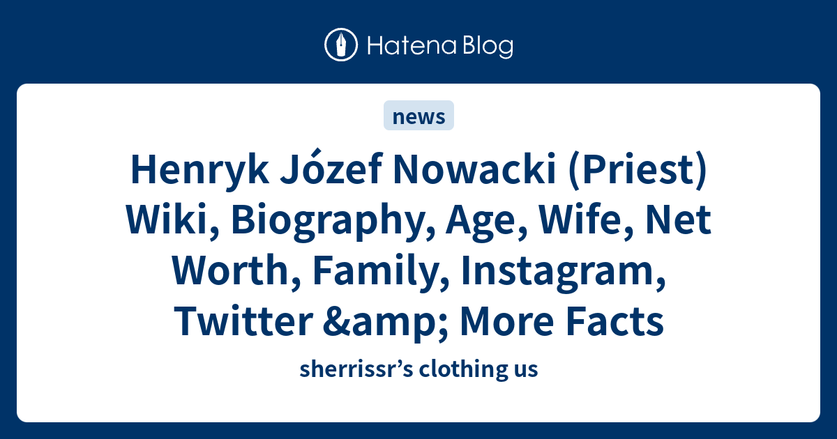 Henryk Józef Nowacki (Priest) Wiki, Biography, Age, Wife, Net Worth ...