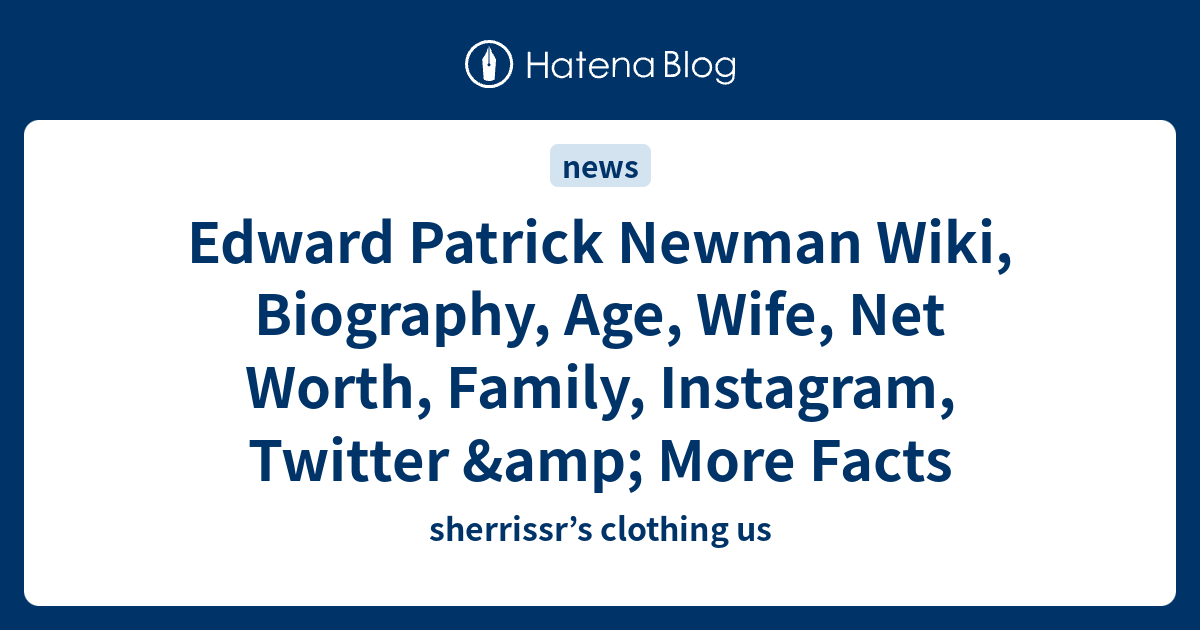 Edward Patrick Newman Wiki, Biography, Age, Wife, Net Worth, Family ...