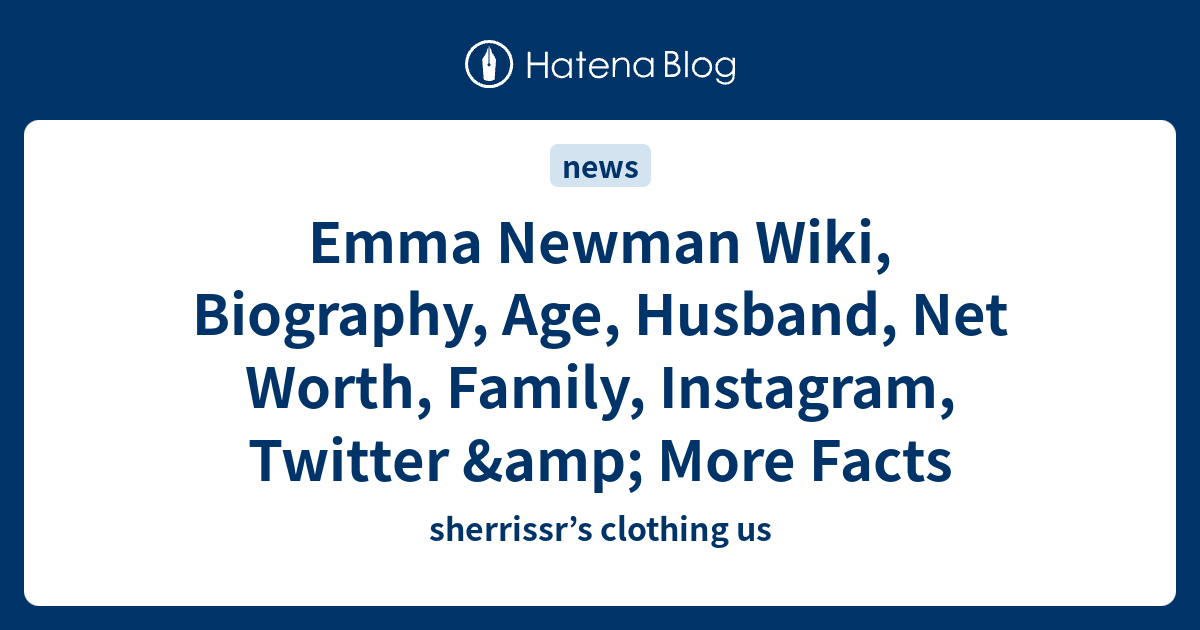 Emma Newman Wiki, Biography, Age, Husband, Net Worth, Family, Instagram ...