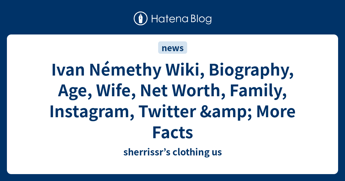 Ivan Némethy Wiki, Biography, Age, Wife, Net Worth, Family, Instagram ...