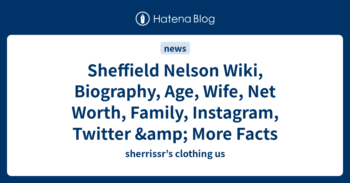Sheffield Nelson Wiki, Biography, Age, Wife, Net Worth, Family ...