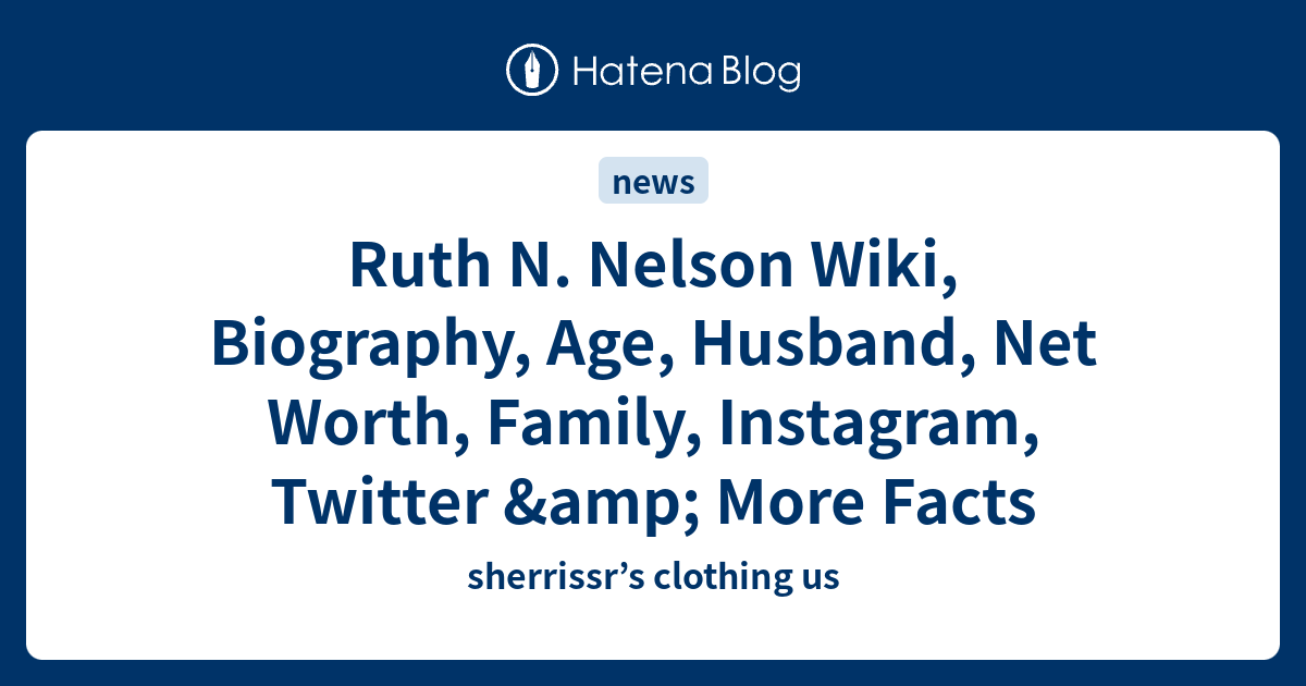 Ruth N. Nelson Wiki, Biography, Age, Husband, Net Worth, Family, Instagram, Twitter & More Facts ...