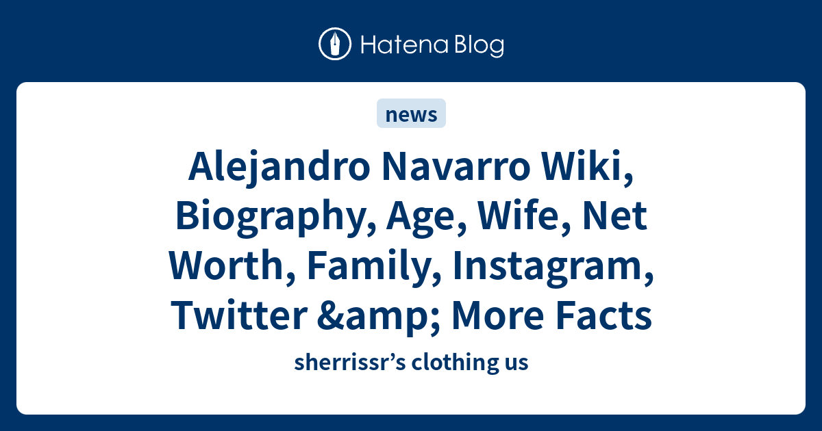 Alejandro Navarro Wiki, Biography, Age, Wife, Net Worth, Family, Instagram, Twitter & More Facts ...