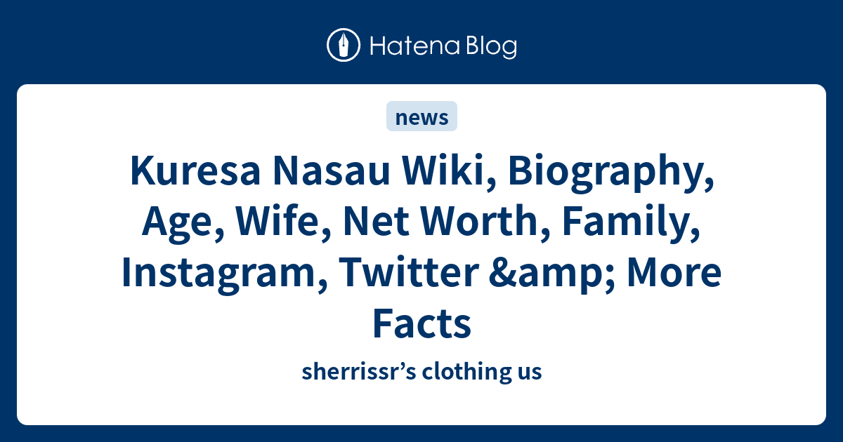 Kuresa Nasau Wiki, Biography, Age, Wife, Net Worth, Family, Instagram ...