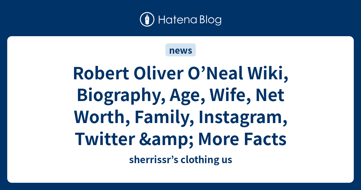 Robert Oliver O’Neal Wiki, Biography, Age, Wife, Net Worth, Family ...