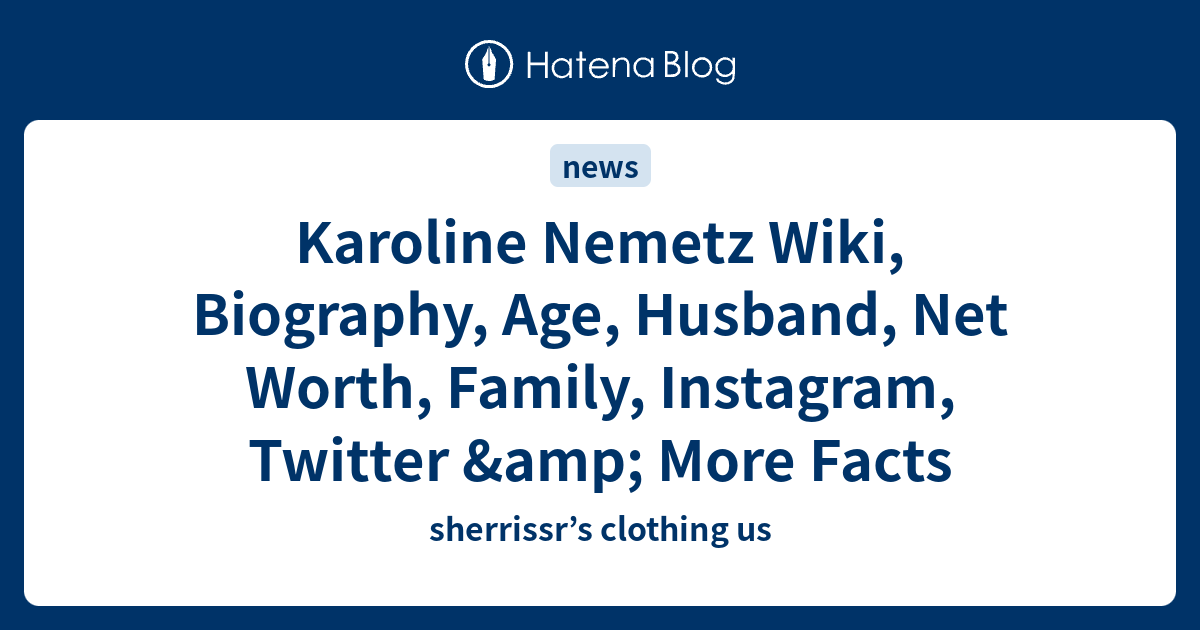 Karoline Nemetz Wiki, Biography, Age, Husband, Net Worth, Family ...