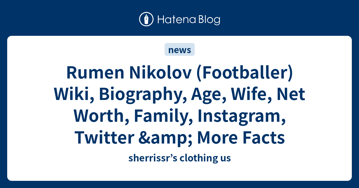 Rumen Nikolov (Footballer) Wiki, Biography, Age, Wife, Net Worth ...