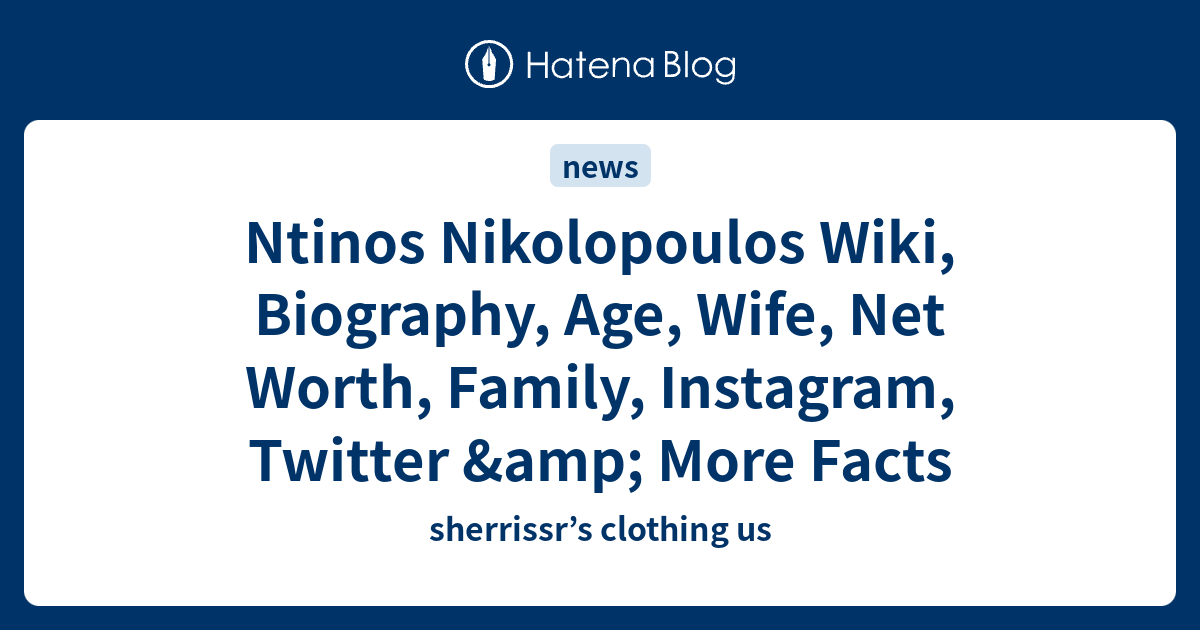 Ntinos Nikolopoulos Wiki, Biography, Age, Wife, Net Worth, Family ...