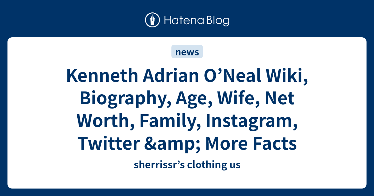 Kenneth Adrian O’Neal Wiki, Biography, Age, Wife, Net Worth, Family ...