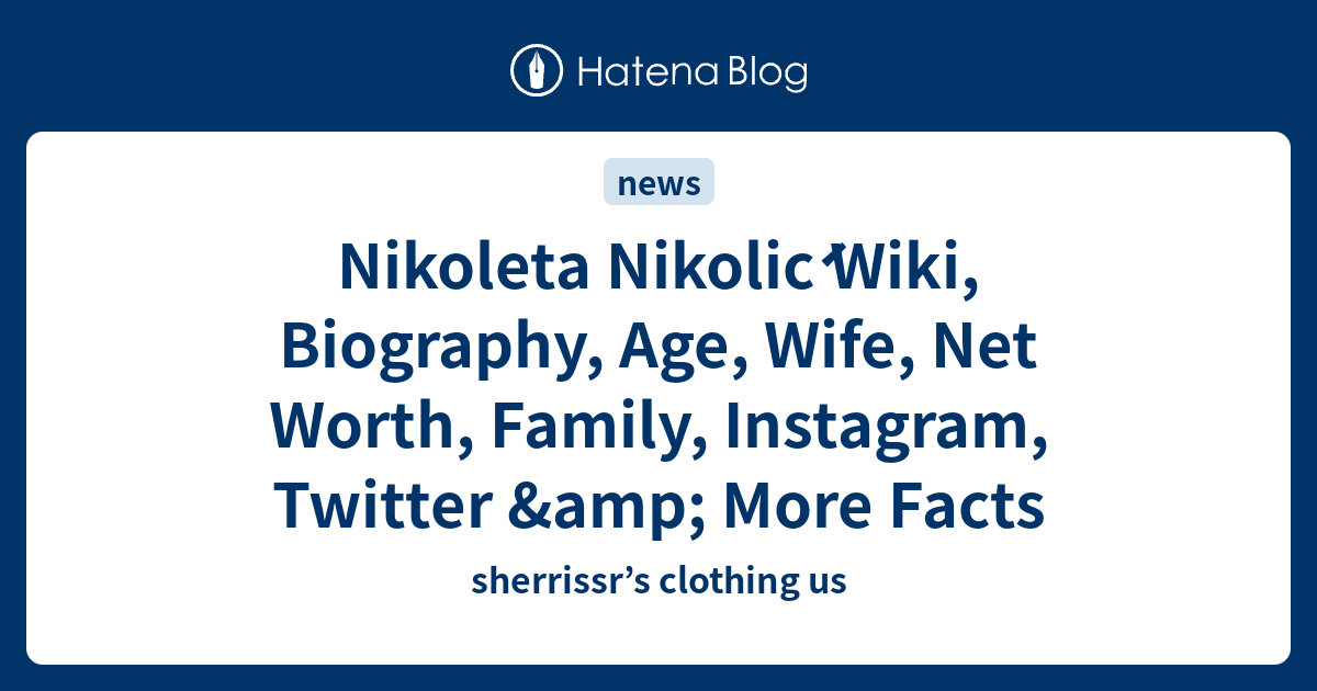 Nikoleta Nikolić Wiki, Biography, Age, Wife, Net Worth, Family ...