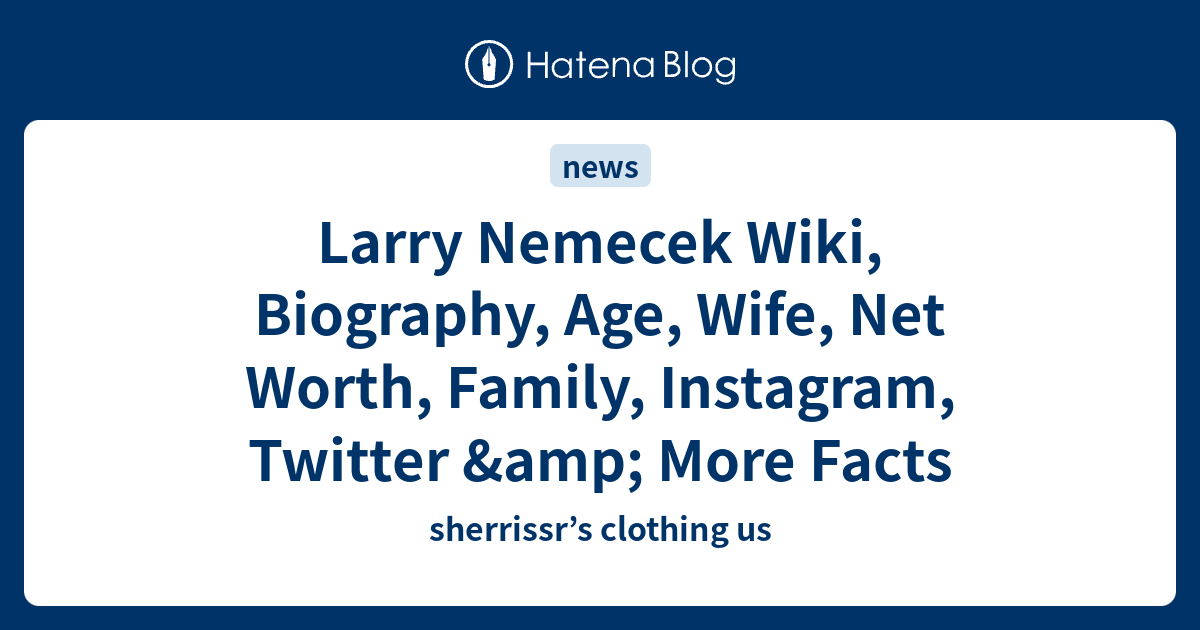Larry Nemecek Wiki, Biography, Age, Wife, Net Worth, Family, Instagram ...