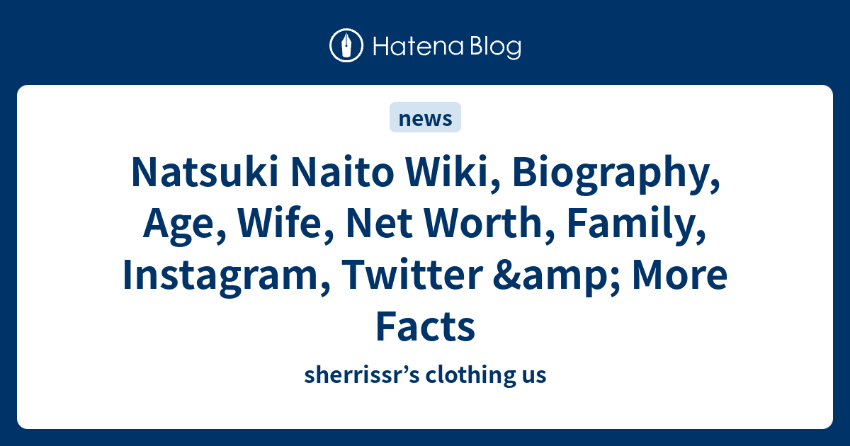 Natsuki Naito Wiki, Biography, Age, Wife, Net Worth, Family, Instagram, Twitter & More Facts ...