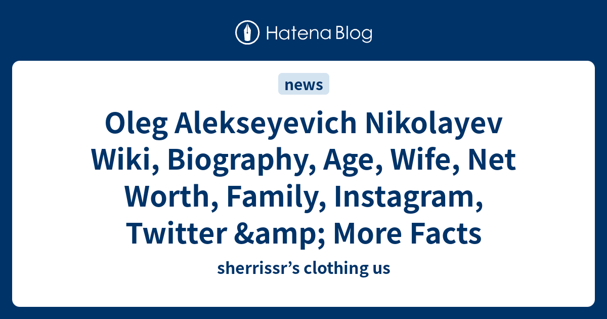 Oleg Alekseyevich Nikolayev Wiki, Biography, Age, Wife, Net Worth ...