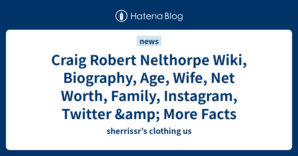 Craig Robert Nelthorpe Wiki, Biography, Age, Wife, Net Worth, Family ...