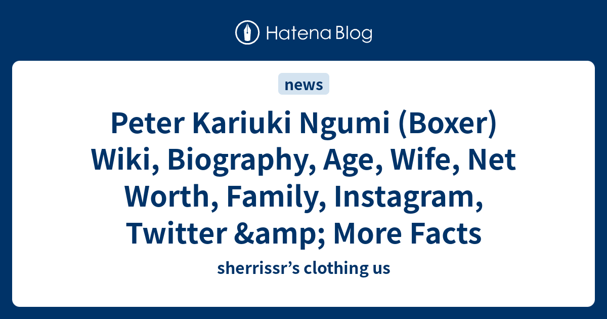 Peter Kariuki Ngumi (Boxer) Wiki, Biography, Age, Wife, Net Worth, Family, Instagram, Twitter ...