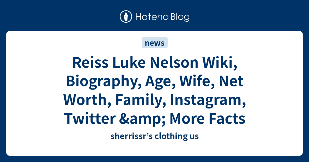 Reiss Luke Nelson Wiki, Biography, Age, Wife, Net Worth, Family ...