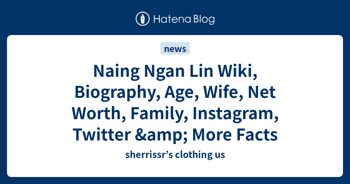 Naing Ngan Lin Wiki, Biography, Age, Wife, Net Worth, Family, Instagram ...