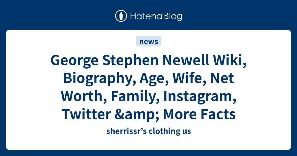 George Stephen Newell Wiki, Biography, Age, Wife, Net Worth, Family ...