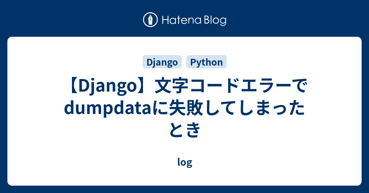 【Django】文字コードエラーでdumpdataに失敗してしまったとき - log
