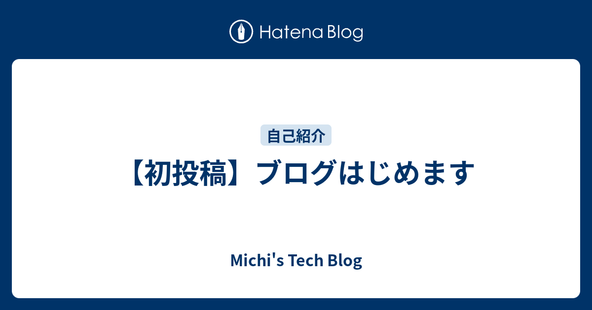 【初投稿】ブログはじめます - Michi's Tech Blog