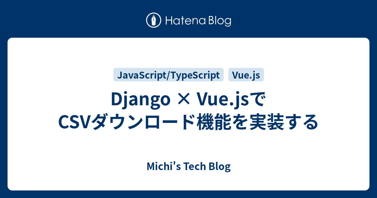 Django × Vue.jsでCSVダウンロード機能を実装する - Michi's Tech Blog