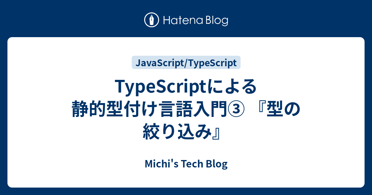 TypeScriptによる静的型付け言語入門③ 『型の絞り込み』 - Michi's Tech Blog