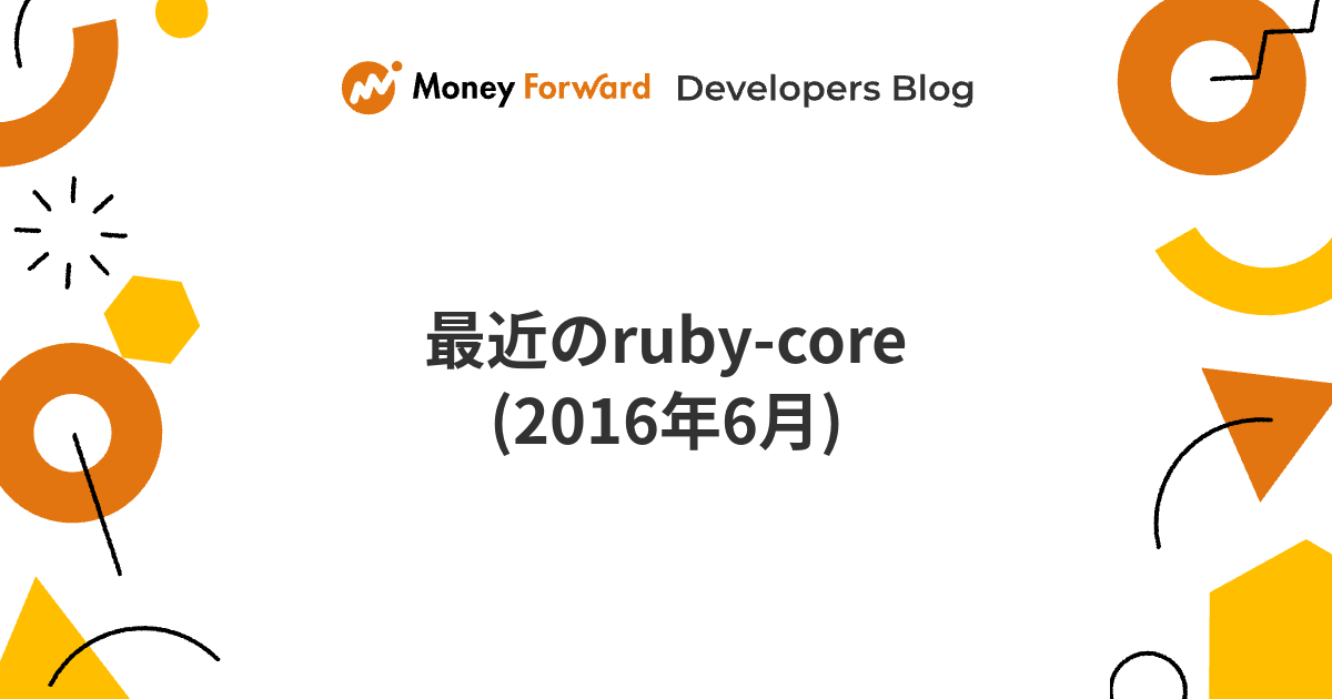 最近のruby-core (2016年6月) - Money Forward Developers Blog