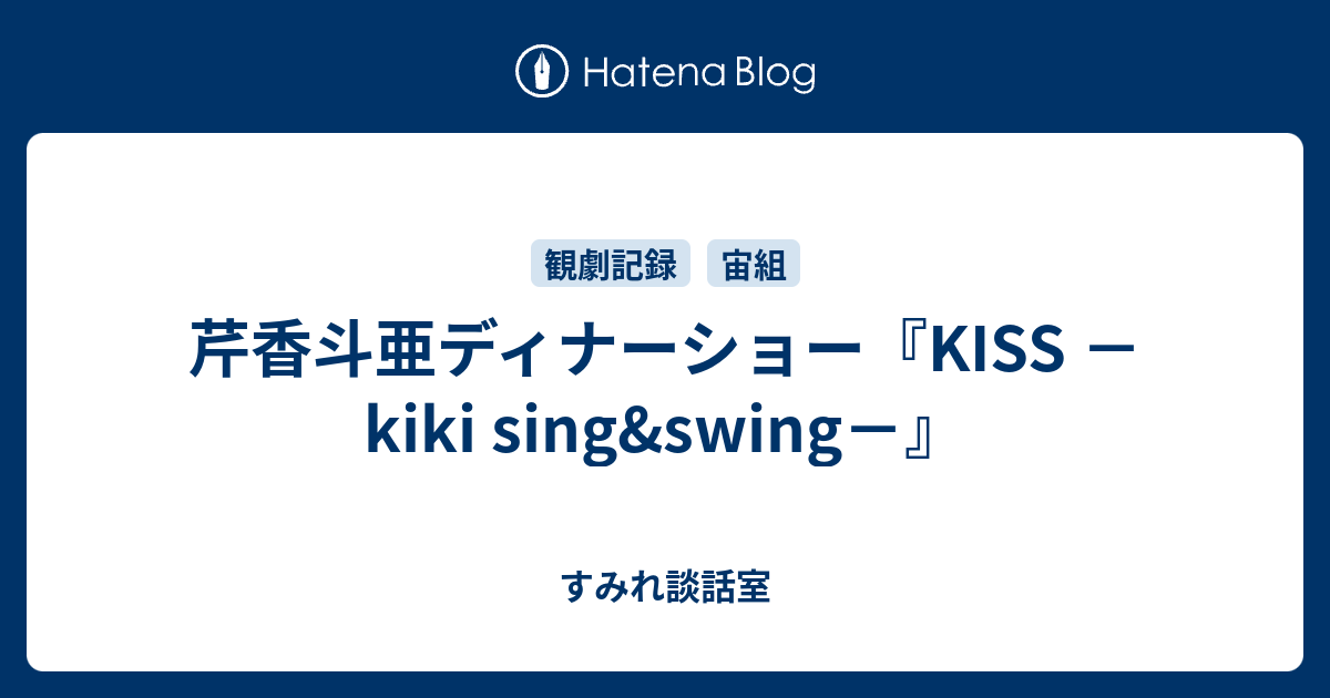 芹香斗亜ディナーショー『KISS －kiki sing&swing－』 - すみれ談話室