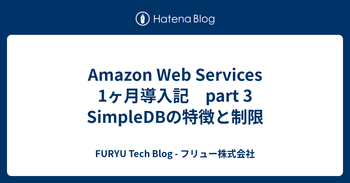 Amazon Web Services 1ヶ月導入記 part 3 SimpleDBの特徴と制限 - FURYU Tech Blog ...