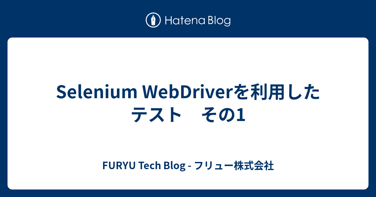 Selenium WebDriverを利用したテスト その1 - FURYU Tech Blog - フリュー株式会社