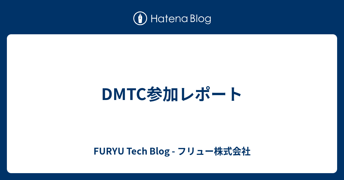 DMTC参加レポート - FURYU Tech Blog - フリュー株式会社