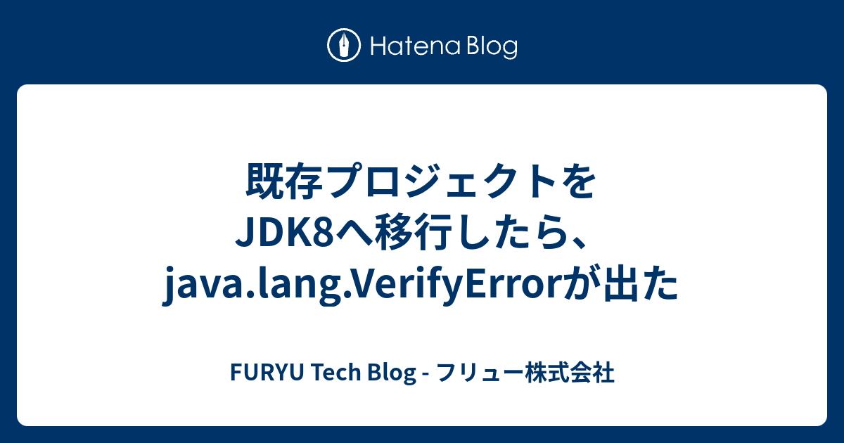 既存プロジェクトをJDK8へ移行したら、java.lang.VerifyErrorが出た - FURYU Tech Blog - フリュー株式会社