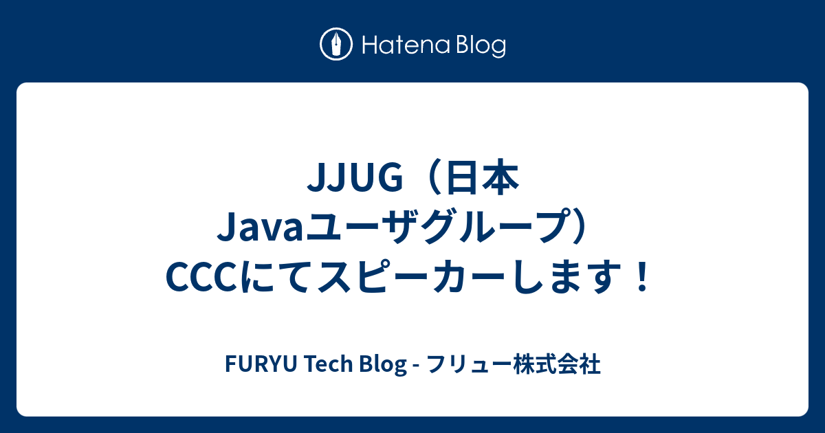 JJUG（日本Javaユーザグループ） CCCにてスピーカーします！ - FURYU Tech Blog - フリュー株式会社