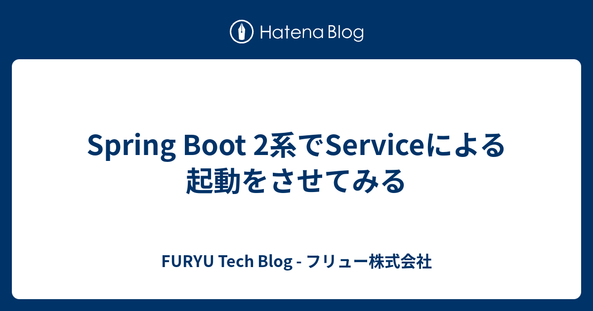 Spring Boot 2系でServiceによる起動をさせてみる - FURYU Tech Blog - フリュー株式会社