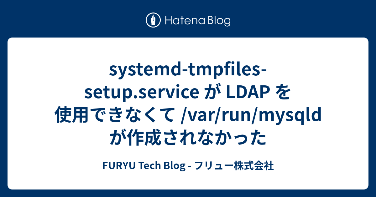 systemd-tmpfiles-setup.service が LDAP を使用できなくて /var/run/mysqld が作成されなかった - FURYU Tech Blog ...