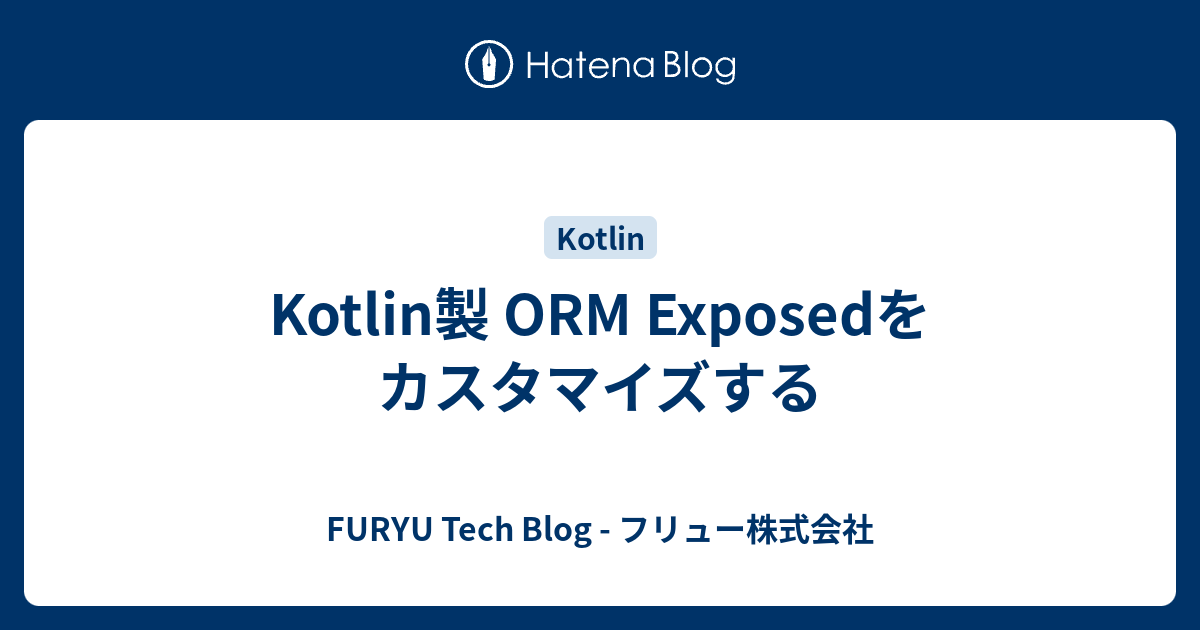 Kotlin製 ORM Exposedをカスタマイズする - FURYU Tech Blog - フリュー株式会社